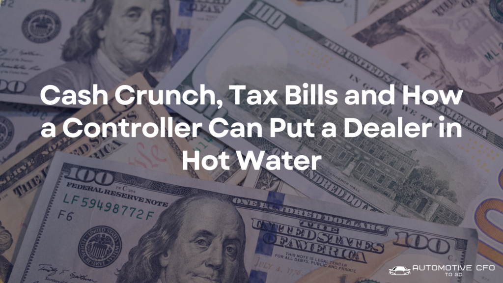 Cash Crunch, Tax Bills and How a Controller Can Put a Dealer in Hot ...